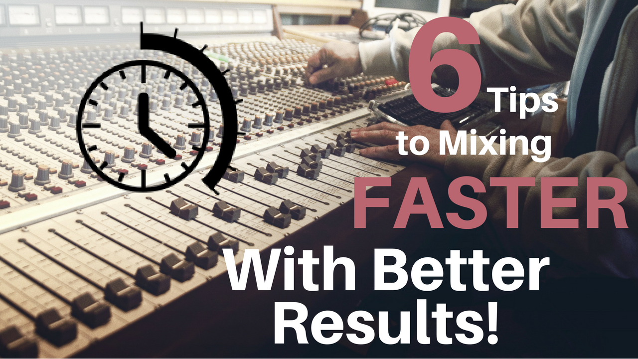 6 Tips To Mixing Faster With Better Results Learn Audio Engineering